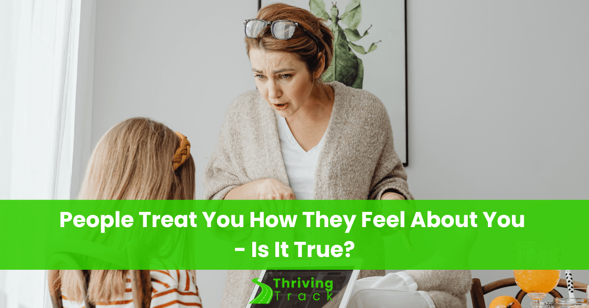 Why Do People Treat You How They Feel About You? | Thriving Track