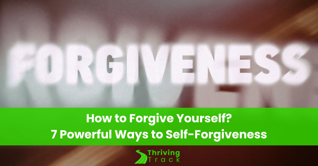 How to Forgive Yourself: 7 Powerful Ways to Self-Forgiveness | Thriving ...